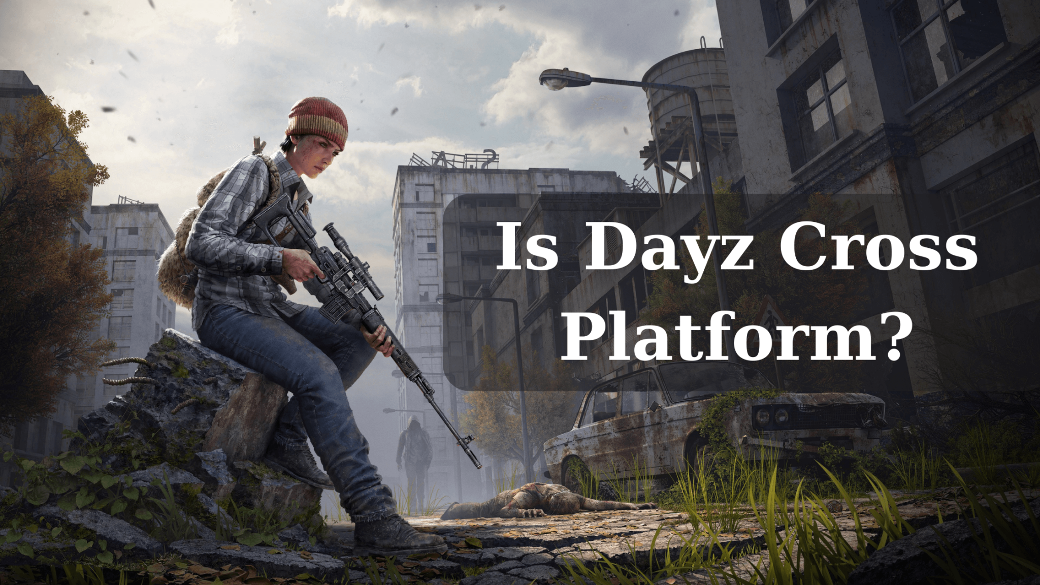 Is Dayz Cross Platform? [Here’s The Answer] - Read Esports